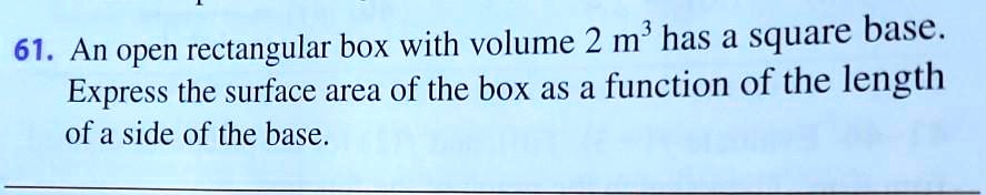 61. An open rectangular box with volume 2 m³ has a square base. Express ...
