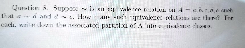SOLVED: Question 8 Suppose is an equivalence relation on A b,cd.e such that d and How many such ...