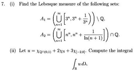 7. (i) Find the Lebesgue measure of the following sets: A1 = (⋃n=1^∞ [3^n, 3^n + (1)/(3^n)]) ∖ℚ ...