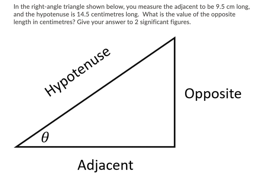 SOLVED: In the right-angle triangle shown below, you measure the adjacent to be 9.5 cm long; and ...