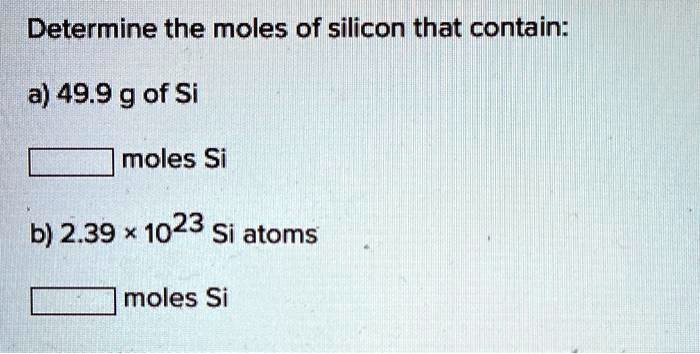 determine the moles of silicon that contain a 499g of si moles si b 239 ...