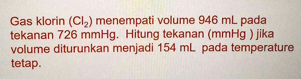 SOLVED: Gas klorin (Cl2) menempati volume 946 mL pada tekanan 726 mmHg ...
