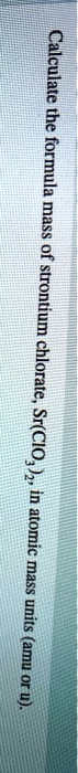 SOLVED: Calculate the formula mass of strontium chlorate, 'Sr(ClO3)2 ...
