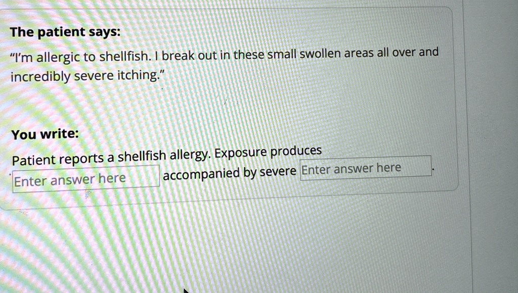 The patient says: "I'm allergic to shellfish. I break out in these small swollen areas all over ...