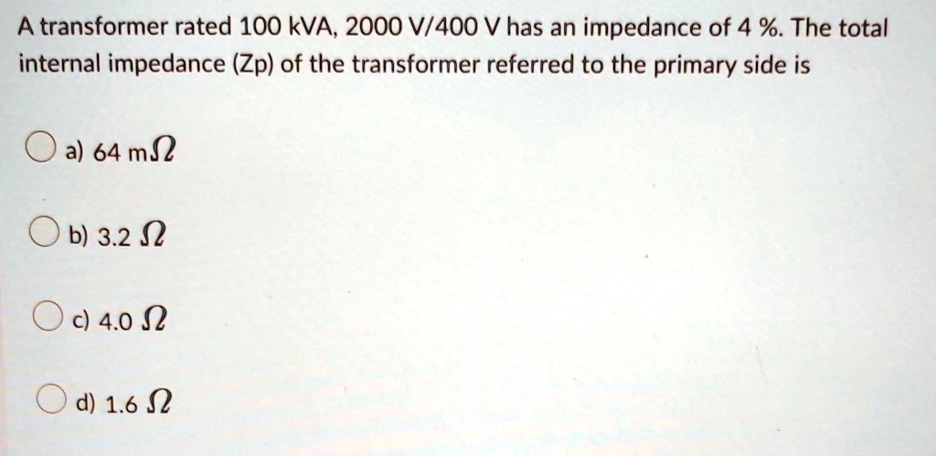 SOLVED: A transformer rated 100 kVA, 2000 V/400 V has an impedance of 4 ...