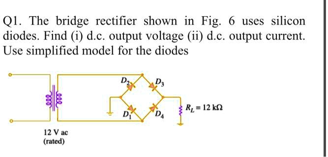 Q1. The bridge rectifier shown in Fig. 6 uses silicon...