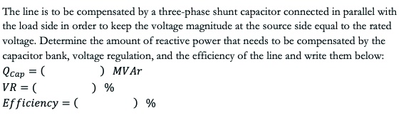 SOLVED: The line is to be compensated by a three-phase shunt capacitor ...