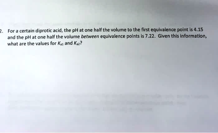2. For a certain diprotic acid, the pH at one half the volume to the ...