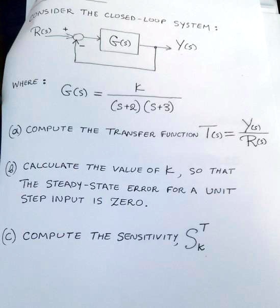 CONSIDER THE CLOSED-LOOP SYSTEM: R(s) + G(s) Y(s) WHERE: G(s) = (K)/((s+2)(s+3)) (a) COMPUTE THE ...