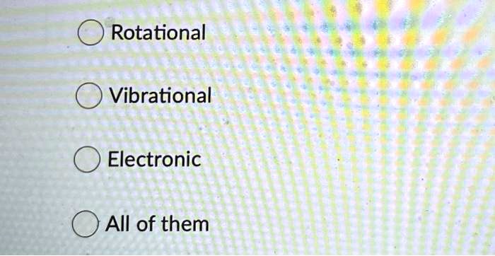 SOLVED: Rotational Vibrational Electronic All of them