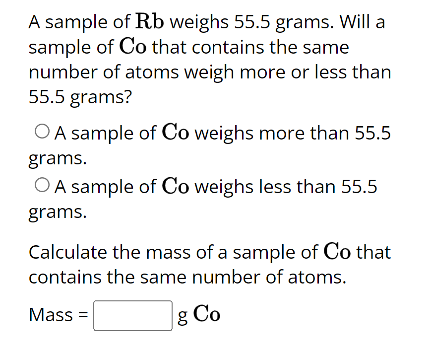 SOLVED: A sample of Rb weighs 55.5 grams. Will a sample of Co that ...