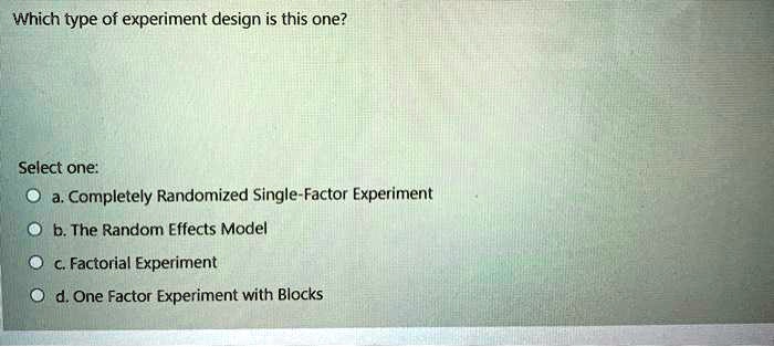 SOLVED: Which type of experiment design is this one? Select one: Completely Randomized Single ...
