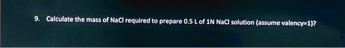 SOLVED: 9. Calculate the mass of NaCl required to prepare 0.5 L of 1N ...