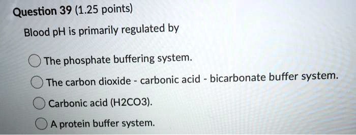 SOLVED: Question 39 (1.25 points) Blood pH is primarily regulated by ... SOLVED: Question 39 (1.25 points) Blood pH is primarily regulated by ...