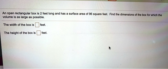 SOLVED: An open rectangular box is feet long and has surface area ol 96 square feet Find the ...