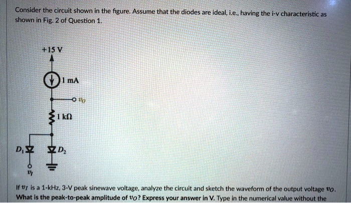 SOLVED: Consider the circuit shown in the figure. Assume that the diodes are ideal, i.e. having ...