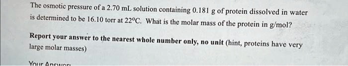 SOLVED: The osmotic pressure of a 2.70 mL solution containing 0.181 g of protein dissolved in ...