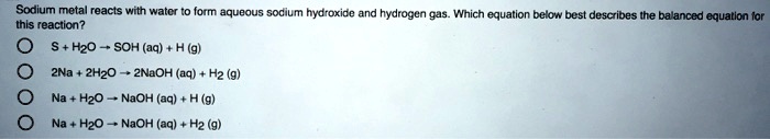 SOLVED: Sodium metal reacts with water to form aqueous sodium hydroxide and hydrogen gas. The ...