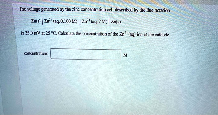 SOLVED: The voltage generated by the zinc concentration cell described by the line notation Zn(s ...