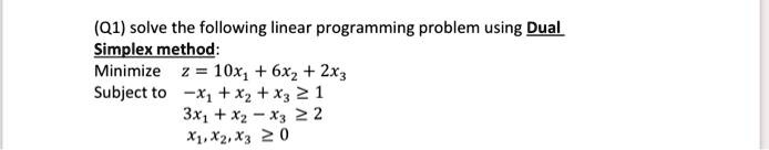(Q1) solve the following linear programming problem using Dual Simplex method: Minimize z = 10x1 ...