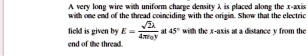 A very long wire with uniform charge density λis placed along the x-axis with one end of the ...