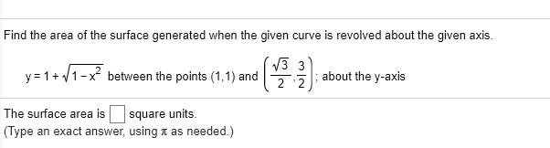 SOLVED:Find the area of the surface generated when the given curve revolved about the given axis ...