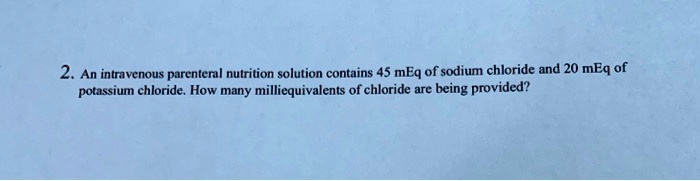 SOLVED: An intravenous parenteral nutrition solution contains 45 mEq of sodium chloride and 20 ...