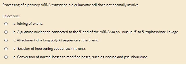 SOLVED: Processirg of primary mRNA transcrip:in eukaryozc cell does not normally involve Select ...
