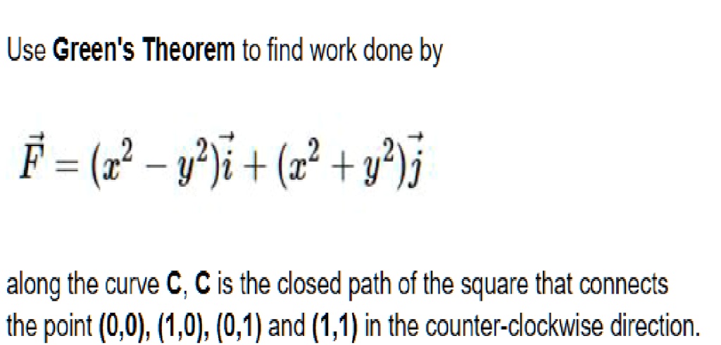 SOLVED: Use Green's Theorem to find work done by F = (22 y?)i+ (22 +y2)j along the curve C, € is ...
