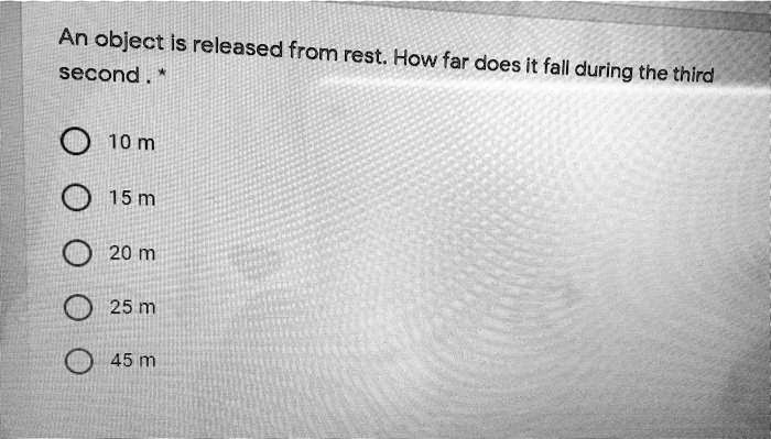 SOLVED: An object Is released from second rest; How far does it fall during the third 10 m 15 m ...