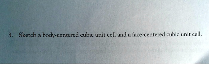 Sketch a body centered cubic unit cell and a face centered...