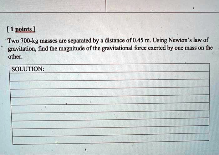 SOLVED: [1 points Two 700-kg masses are separated by a distance of 0.45 ...
