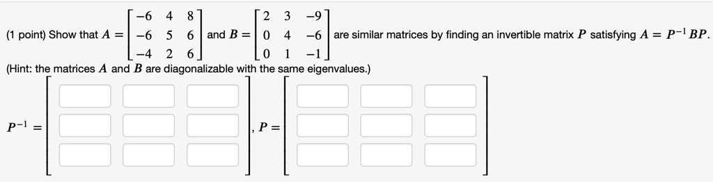 SOLVED: 9- are similar matrices by finding an invertible matrix P satisfying A = P-I BP. point ...