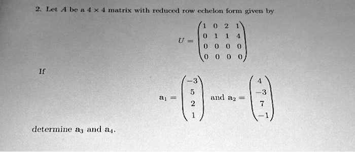 2. Let A be a 4 x 4 matrix with reduced row echelon form given by U = If determine a3 and a4. a1 ...