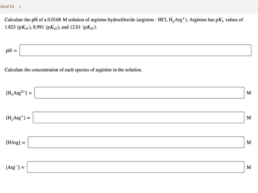 SOLVED: 10 of 13 Calculate the pH of a 0.0168 M solution of 'arginine hydrochloride (arginine ...