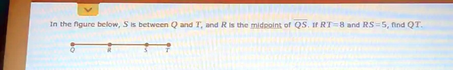 SOLVED: In the figure below, 5 is between Q and T, and R is the midpoint of QS. If RT = 8 and RS ...