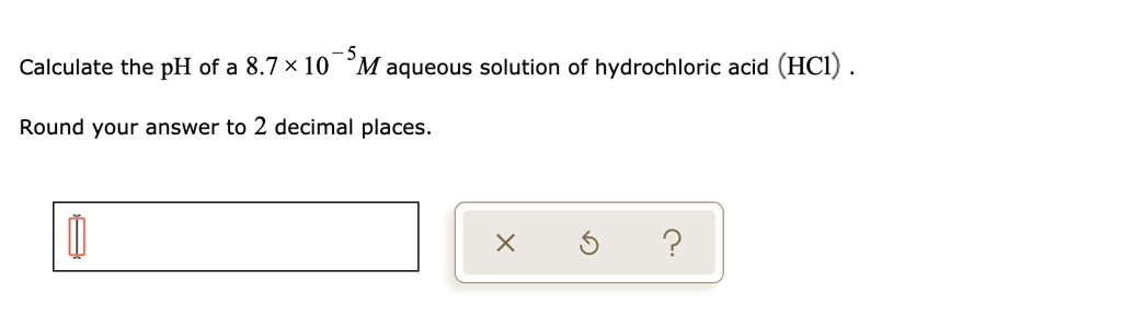 SOLVED: Calculate the pH of a 8.7 x 10` 'M aqueous solution of ...