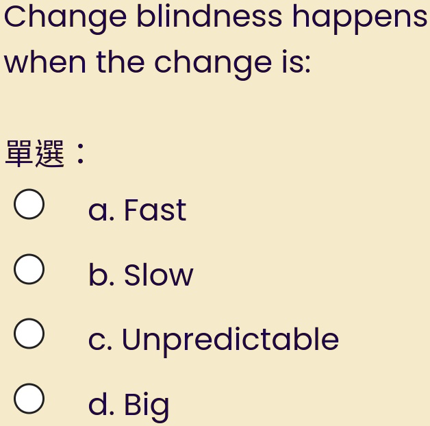 Change blindness happens when the change is: ??: a. Fast b....