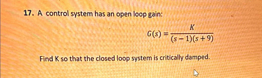 A control system has an open loop gain: G(s)=(K)/((s-1)(s+9)) Find K so ...