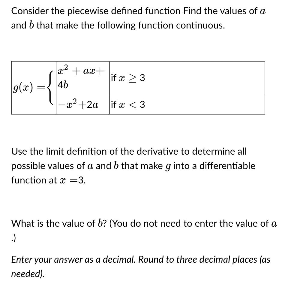 Consider the piecewise defined function Find the values of a and b that make the following ...