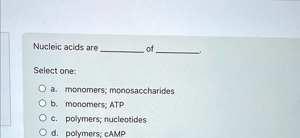 SOLVED: Nucleic acids are of Select one: a. monomers; monosaccharides b ...