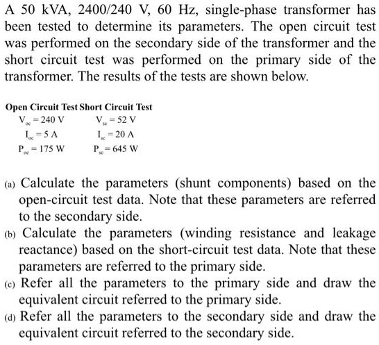 SOLVED: A 50 kVA,2400/240 V,60 Hz,single-phase transformer has been ...