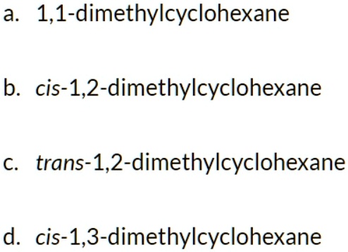 SOLVED: a. 1,1-dimethylcyclohexane b. cis-1,2-dimethylcyclohexane c ...