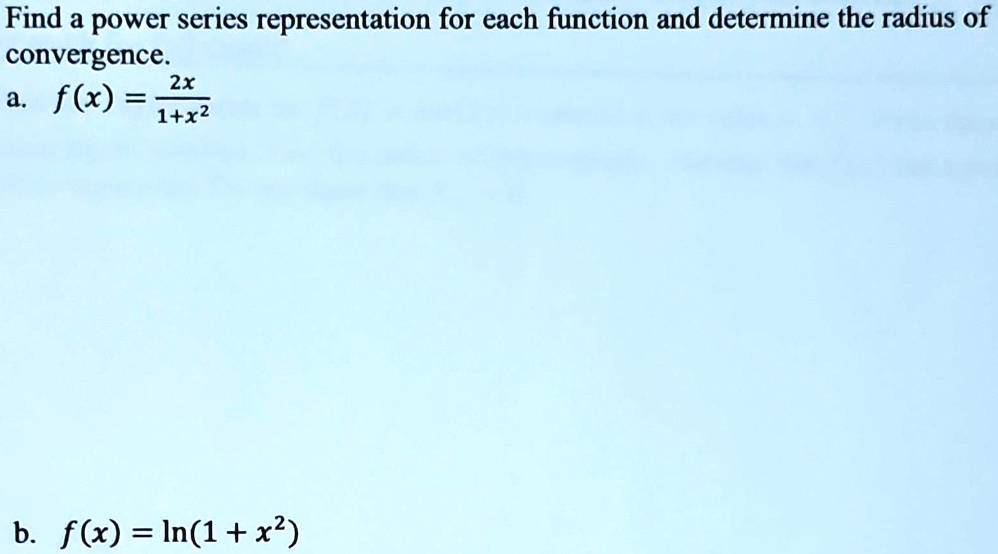find a power series representation for each function and determine the radius of convergence 2x ...