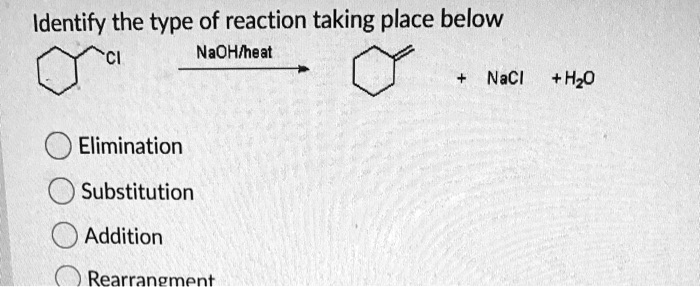 SOLVED: Identify the type of reaction taking place below: NaOH + heat â†’ NaCl + H2O Elimination ...