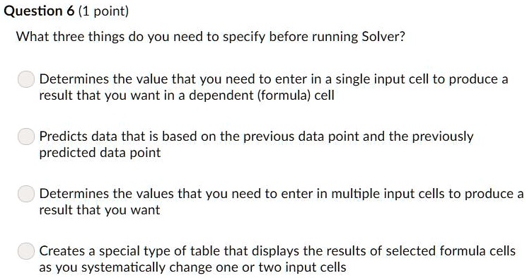 SOLVED: Question 6(1 point) What three things do you need to specify before running Solver ...