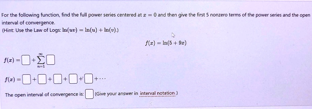 SOLVED: For the following function, find the full power series centered at =O and then give the ...