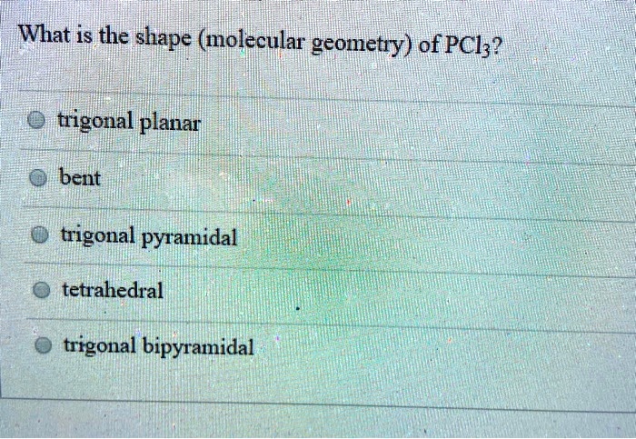What is the shape (molecular geometry) of PCl;? trigonal planar bent ...