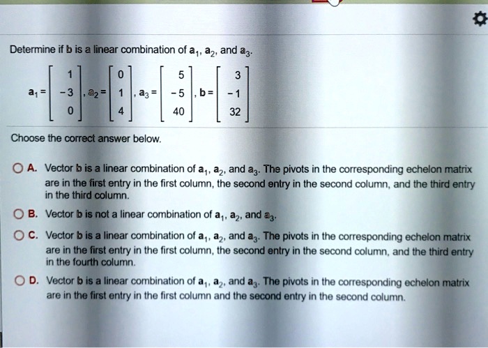 Determine if b is a linear combination of a1, a2, and a3. a1 = a2 = a3 ...