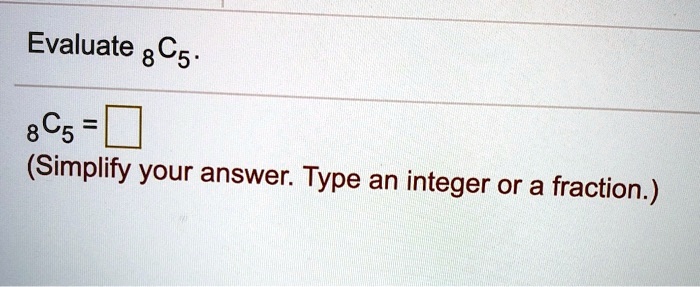 SOLVED: Evaluate C5: 8C5 (Simplify your answer: Type an integer or a ...